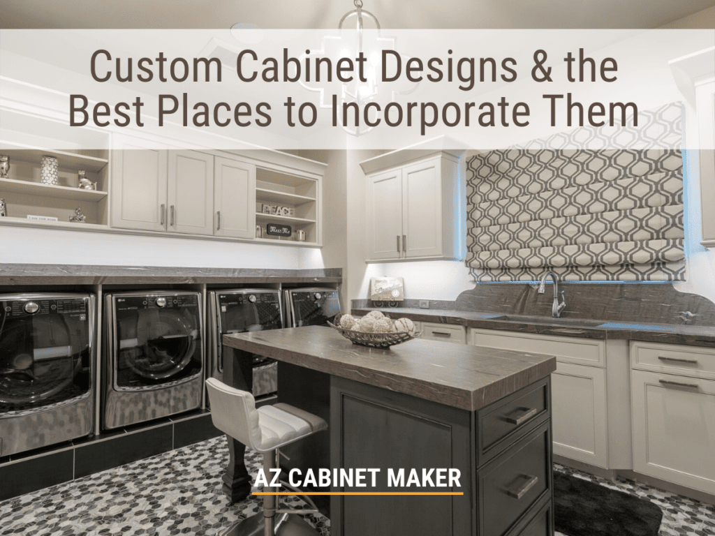 Custom Cabinet Designs & the Best Places to Incorporate Them - AZ ...